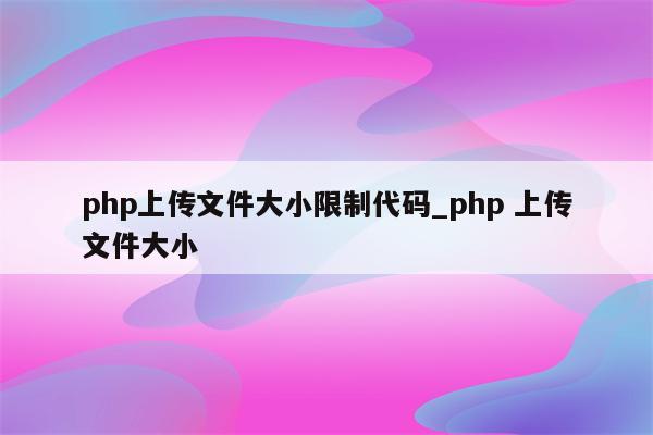 Php上传文件大小限制代码php 上传文件大小 陕西卓智工作室
