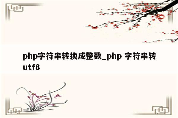 Php字符串转换成整数php 字符串转utf8 陕西卓智工作室