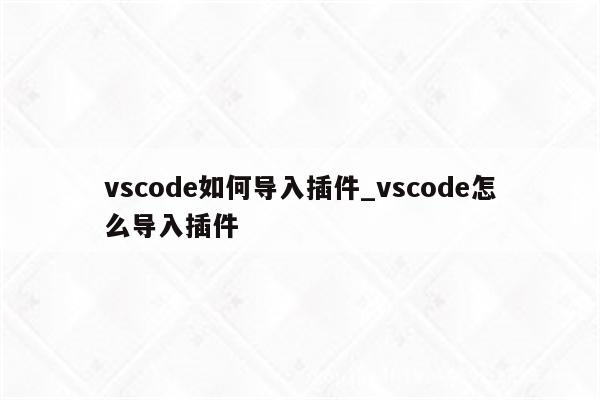 Vscode如何导入插件vscode怎么导入插件 陕西卓智工作室