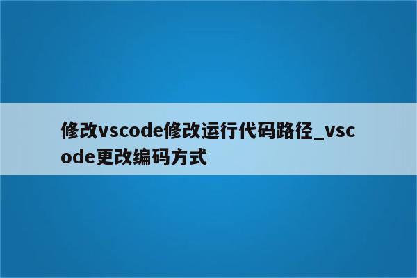 修改vscode修改运行代码路径vscode更改编码方式 陕西卓智工作室