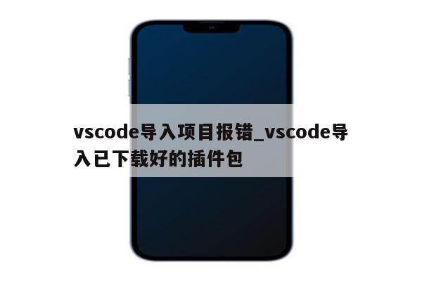 Vscode导入项目报错vscode导入已下载好的插件包 陕西卓智工作室 