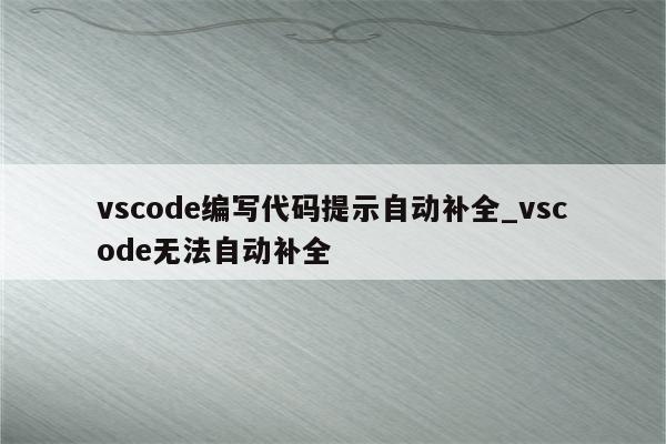 Vscode编写代码提示自动补全vscode无法自动补全 陕西卓智工作室 