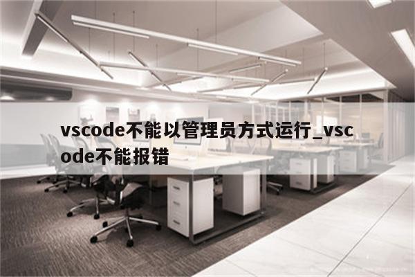 Vscode不能以管理员方式运行 Vscode不能报错 陕西卓智工作室