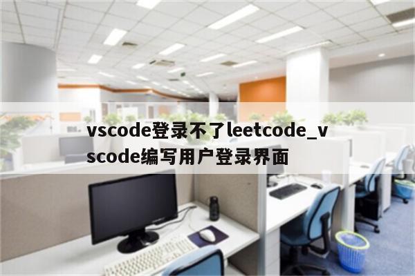 Vscode登录不了leetcodevscode编写用户登录界面 陕西卓智工作室