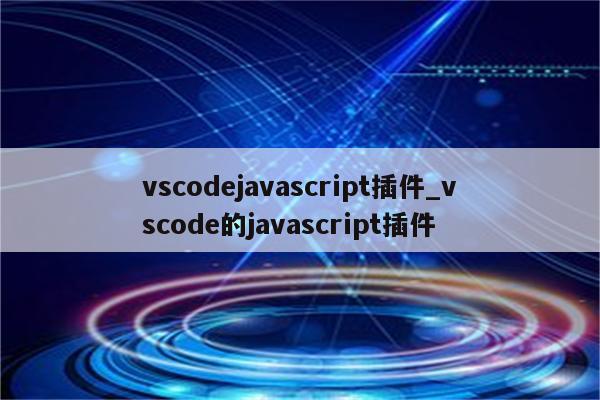Vscodejavascript插件vscode的javascript插件 陕西卓智工作室