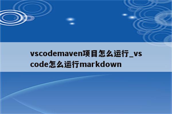 Vscodemaven项目怎么运行vscode怎么运行markdown 陕西卓智工作室 