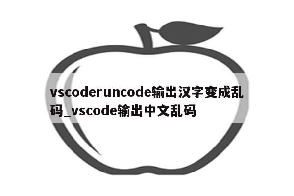 Vscoderuncode输出汉字变成乱码vscode输出中文乱码 陕西卓智工作室