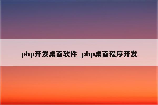Php开发桌面软件php桌面程序开发 陕西卓智工作室