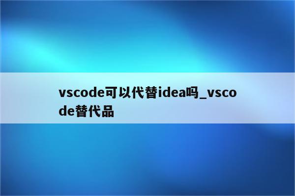 vscode可以代替idea吗_vscode替代品 - 陕西卓智工作室
