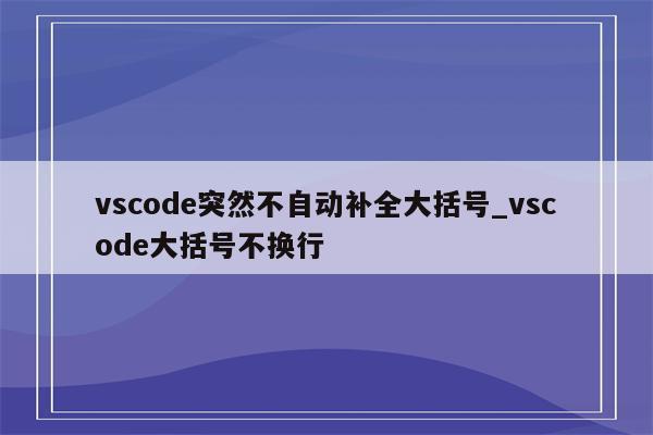 Vscode突然不自动补全大括号vscode大括号不换行 陕西卓智工作室