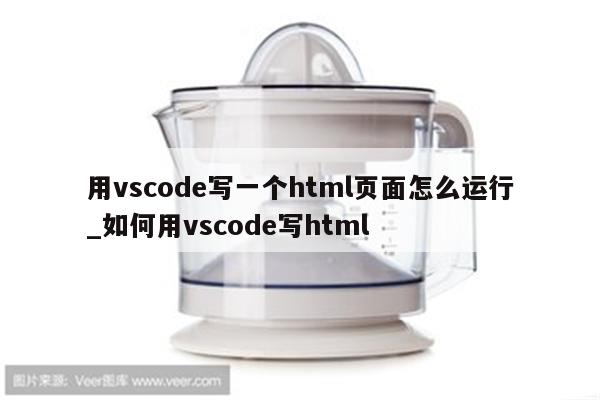 用vscode写一个html页面怎么运行如何用vscode写html 陕西卓智工作室