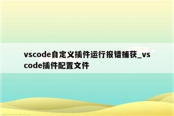 Vscode自定义插件运行报错捕获vscode插件配置文件 陕西卓智工作室