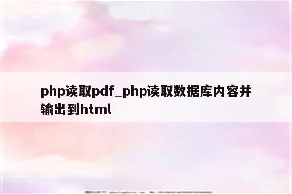 Php读取pdfphp读取数据库内容并输出到html 陕西卓智工作室