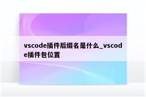 Vscode插件后缀名是什么vscode插件包位置 陕西卓智工作室 
