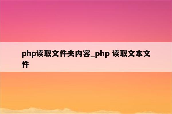 Php读取文件夹内容php 读取文本文件 陕西卓智工作室 1891