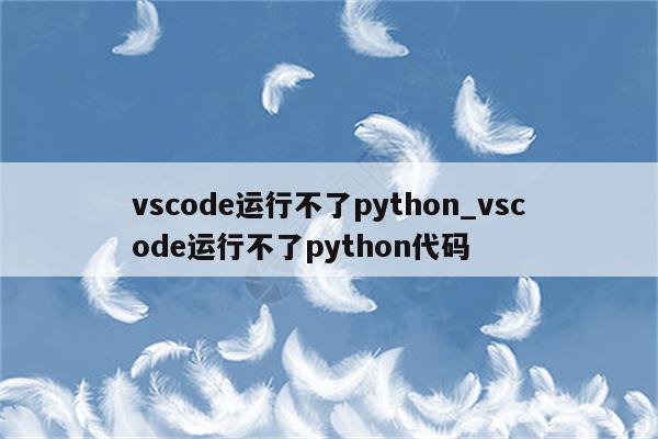 Vscode运行不了pythonvscode运行不了python代码 陕西卓智工作室