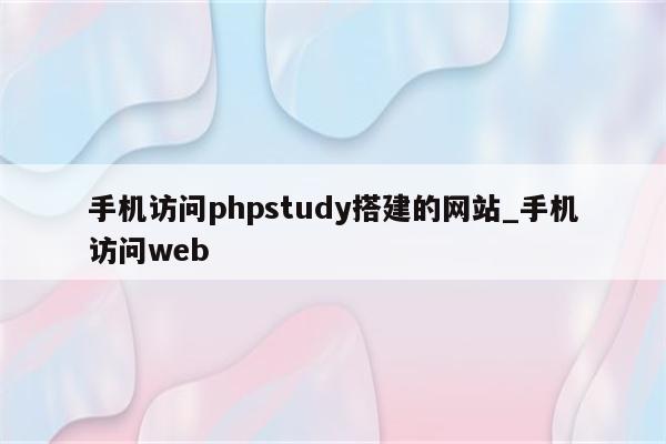 手机访问phpstudy搭建的网站_手机访问web - 陕西卓智工作室