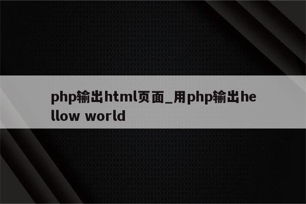 Php输出html页面用php输出hellow World 陕西卓智工作室