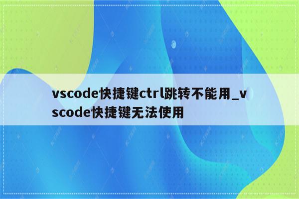 Vscode快捷键ctrl跳转不能用vscode快捷键无法使用 陕西卓智工作室 