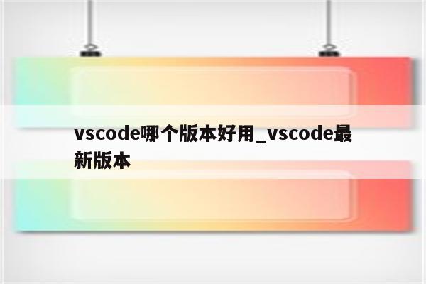Vscode哪个版本好用vscode最新版本 陕西卓智工作室 