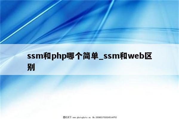 ssm和php哪个简单_ssm和web区别 - 陕西卓智工作室