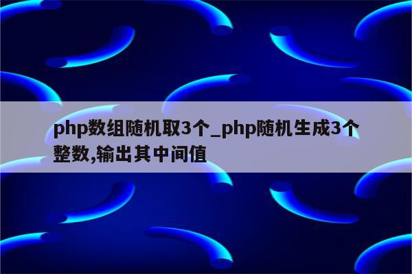 Php数组随机取3个php随机生成3个整数输出其中间值 陕西卓智工作室