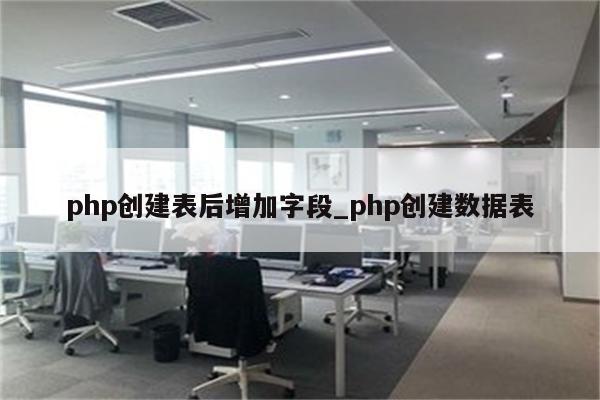 Php创建表后增加字段php创建数据表 陕西卓智工作室