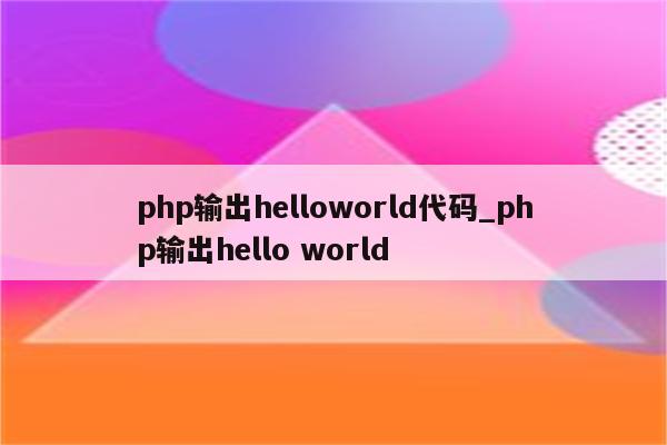 Php输出helloworld代码php输出hello World 陕西卓智工作室