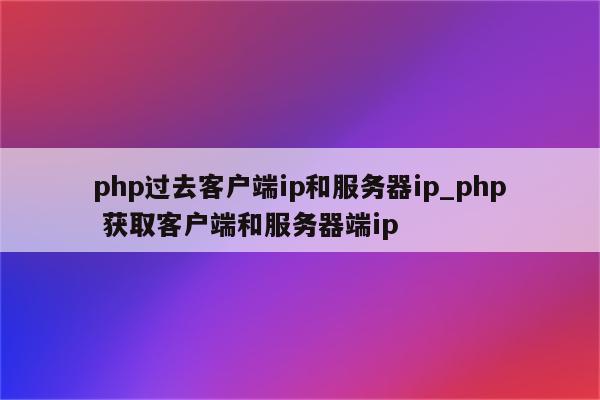 Php过去客户端ip和服务器ipphp 获取客户端和服务器端ip 陕西卓智工作室