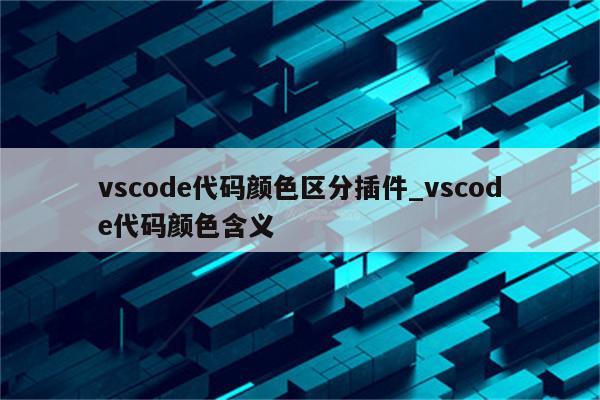 Vscode代码颜色区分插件vscode代码颜色含义 陕西卓智工作室