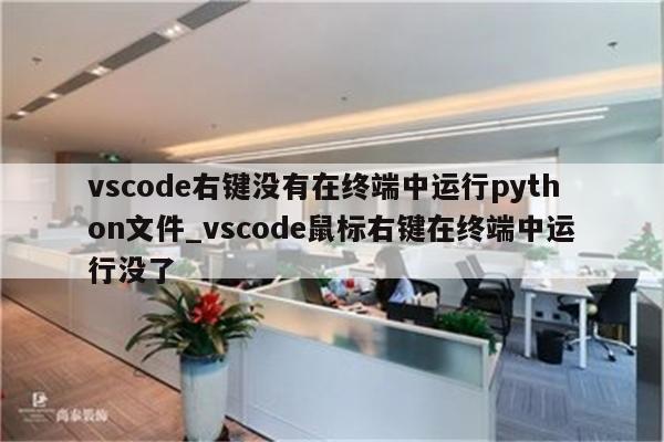 Vscode右键没有在终端中运行python文件vscode鼠标右键在终端中运行没了 陕西卓智工作室