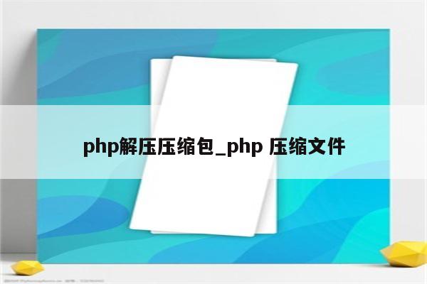 Php解压压缩包php 压缩文件 陕西卓智工作室