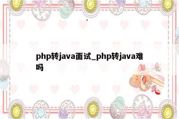 Php转java面试php转java难吗 陕西卓智工作室