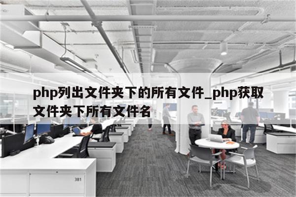 Php列出文件夹下的所有文件php获取文件夹下所有文件名 陕西卓智工作室