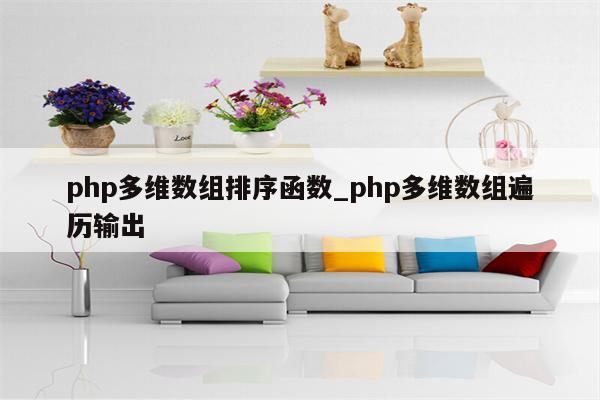 Php多维数组排序函数php多维数组遍历输出 陕西卓智工作室 