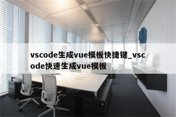 Vscode生成vue模板快捷键vscode快速生成vue模板 陕西卓智工作室 
