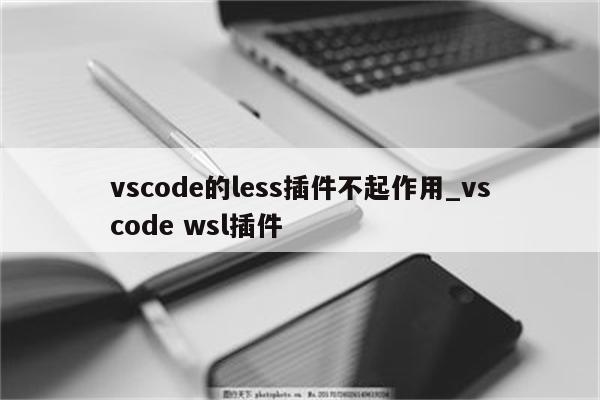 vscode的less插件不起作用_vscode wsl插件 - 陕西卓智工作室 vscode的less插件不起作用_vscode wsl插件 - 陕西卓智工作室