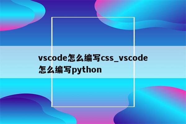 Vscode怎么编写cssvscode怎么编写python 陕西卓智工作室