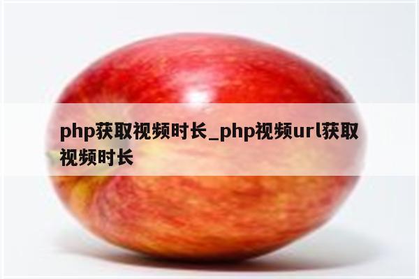 Php获取视频时长php视频url获取视频时长 陕西卓智工作室