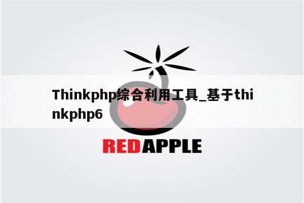 Thinkphp综合利用工具_基于thinkphp6 - 陕西卓智工作室