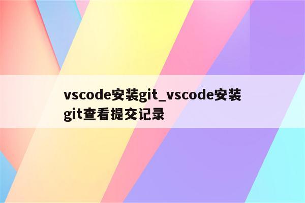 Vscode安装gitvscode安装git查看提交记录 陕西卓智工作室