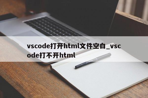 Vscode打开html文件空白vscode打不开html 陕西卓智工作室