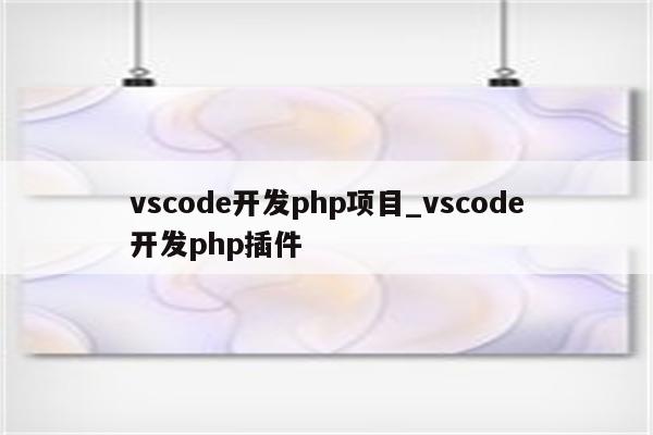 Vscode开发php项目 Vscode开发php插件 陕西卓智工作室